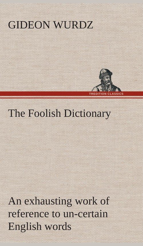 The Foolish Dictionary An Exhausting Work Of Reference To Un certain the-foolish-dictionary-an-exhausting-work-of-reference-to-un-certain