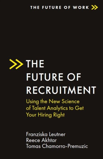 The Future of Recruitment. Using the New Science of Talent Analytics to ...