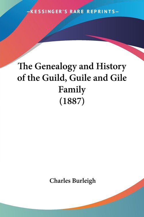 The Genealogy and History of the Guild, Guile and Gile Family (1887 ...