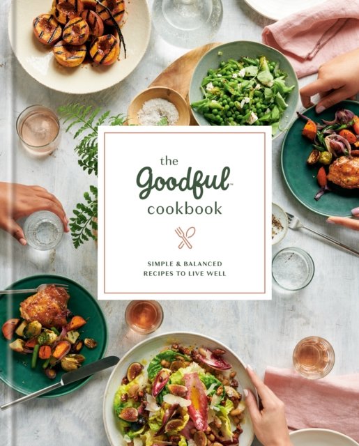 The Goodful Cookbook: Simple and Balanced Recipes to Live Well ...