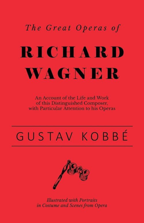 The Great Operas of Richard Wagner - An Account of the Life and Work of ...