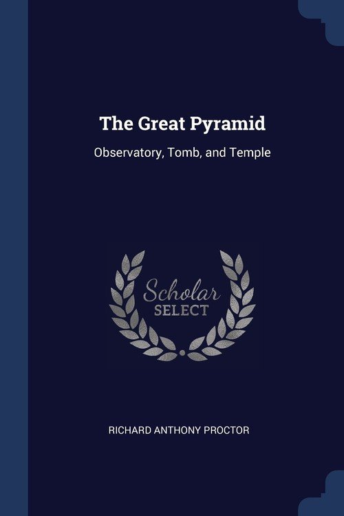 The Great Pyramid. Observatory, Tomb, and Temple - Proctor Richard ...