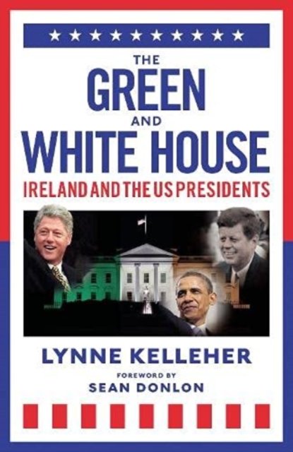 The Green & White House: Ireland and the US Presidents - Lynne Kelleher ...