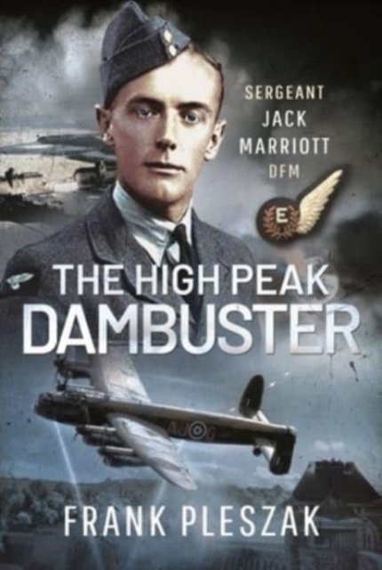 The High Peak Dambuster: Sergeant Jack Marriott DFM - Frank Pleszak ...
