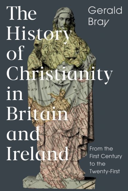 The History of Christianity in Britain and Ireland: From the First Century to the Twenty-First ...