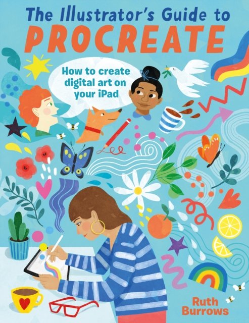 The Illustrator's Guide to Procreate: How to Make Digital Art on Your ...