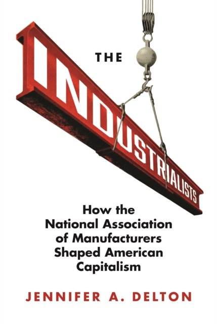 The Industrialists: How the National Association of Manufacturers ...