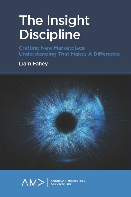 The Insight Discipline: Crafting New Marketplace Understanding that Makes a Difference - Liam ...