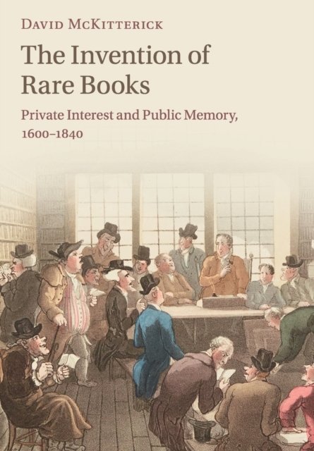 The Invention of Rare Books: Private Interest and Public Memory, 1600 ...