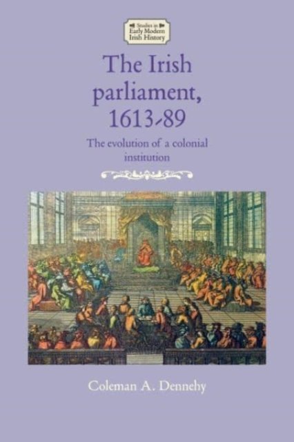 The Irish Parliament, 1613-89: The Evolution of a Colonial Institution ...