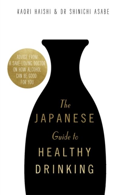 The Japanese Guide to Healthy Drinking: Advice from a Sake-loving Doctor on How Alcohol Can Be ...