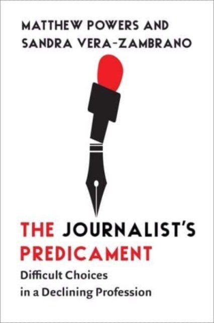 The Journalist's Predicament: Difficult Choices in a Declining ...