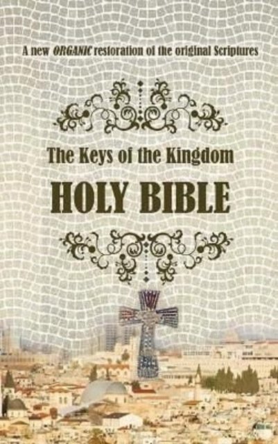 The Keys of the Kingdom Holy Bible: A new ORGANIC restoration of the ...
