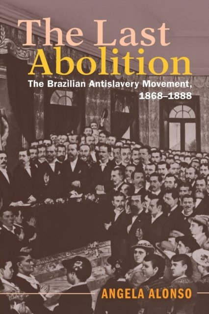 The Last Abolition: The Brazilian Antislavery Movement, 1868-1888 ...