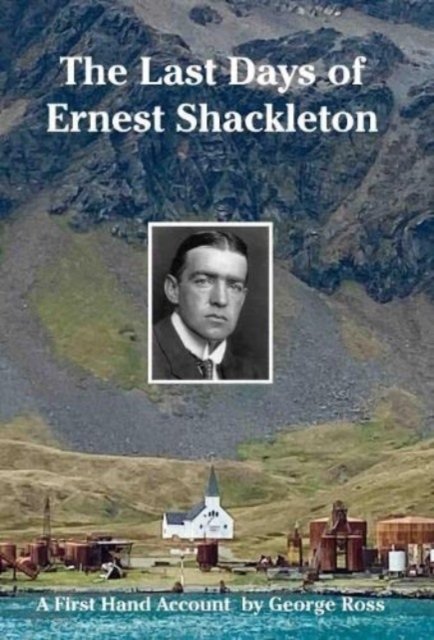 The Last Days of Ernest Shackleton: A First Hand Account by George Ross ...