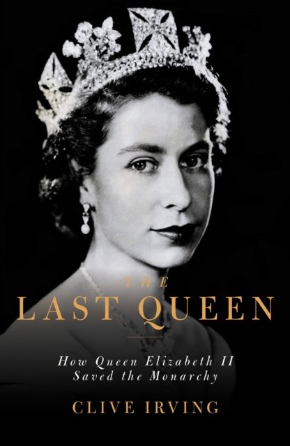The Last Queen: How Queen Elizabeth II Saved the Monarchy - Clive ...