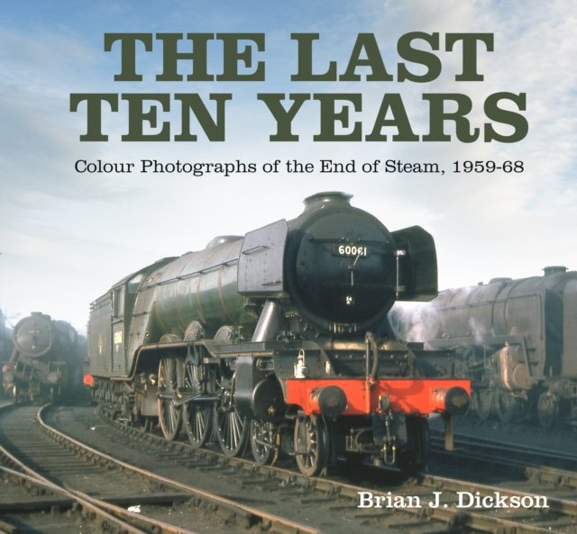 The Last Ten Years: Colour Photographs of the End of Steam, 1959-68 ...