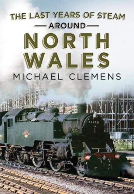 The Last Years of Steam Around North Wales. From the Photographic ...