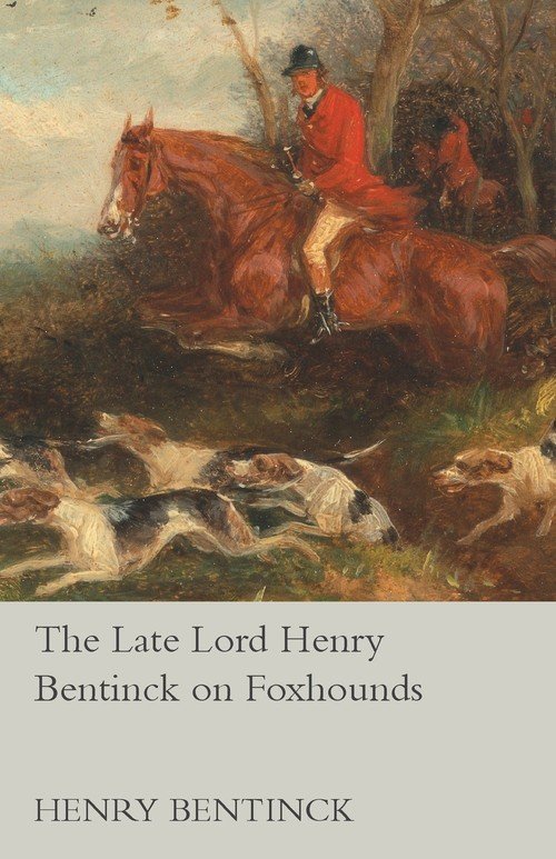 The Late Lord Henry Bentinck on Foxhounds - Bentinck Henry | Książka w ...