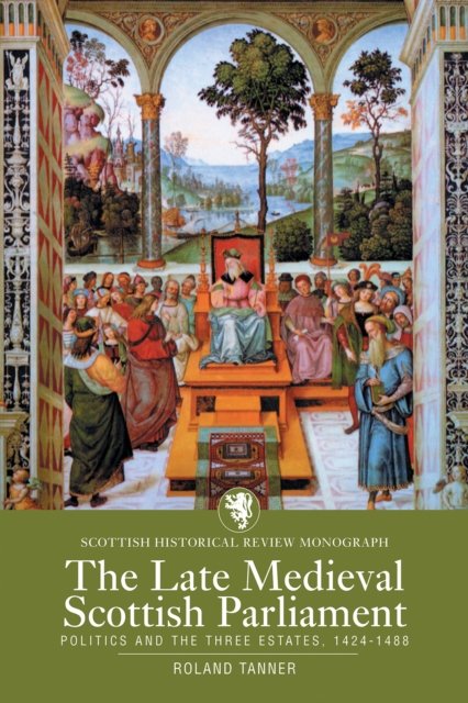 The Late Medieval Scottish Parliament: Politics and the three Estates ...
