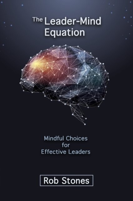 The Leader-Mind Equation: Mindful Choices for Effective Leaders - Rob ...