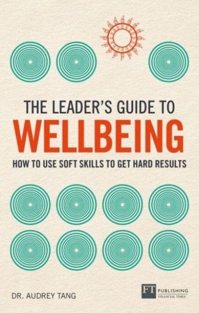 The Leader's Guide to Wellbeing: How to use soft skills to get hard ...