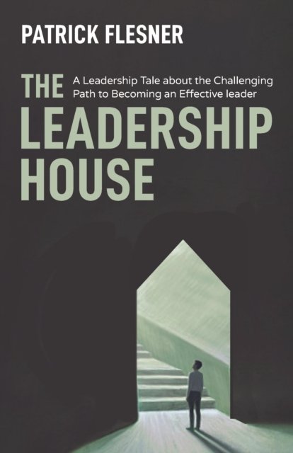 The Leadership House: A Leadership Tale about the Challenging Path to ...