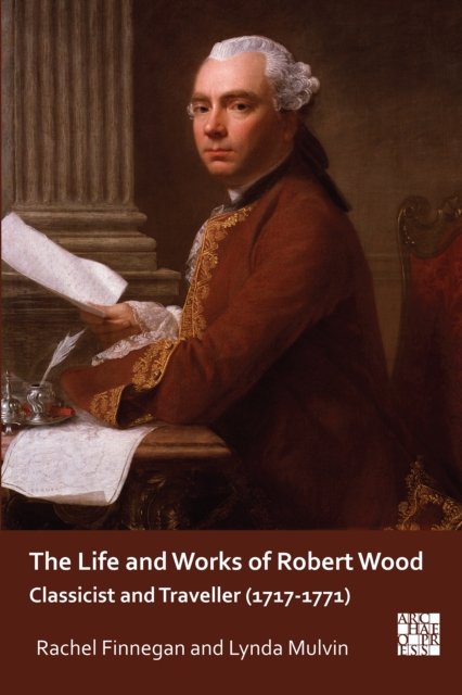 The Life and Works of Robert Wood: Classicist and Traveller (1717-1771 ...
