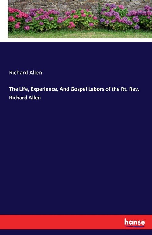 The Life, Experience, And Gospel Labors of the Rt. Rev. Richard Allen ...