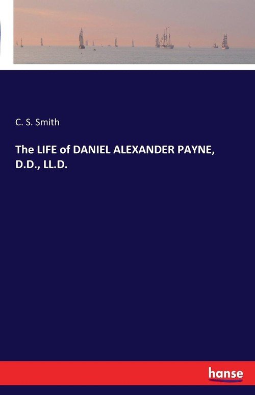 The LIFE of DANIEL ALEXANDER PAYNE, D.D., LL.D. - Smith C. S. | Książka ...