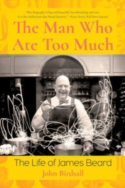 The Man Who Ate Too Much: The Life of James Beard - John Birdsall ...