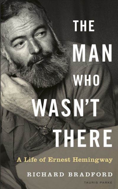 The Man Who Wasnt There: A Life of Ernest Hemingway - Richard Bradford ...