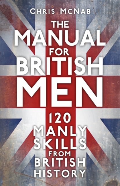The Manual for British Men: 120 Manly Skills from British History ...