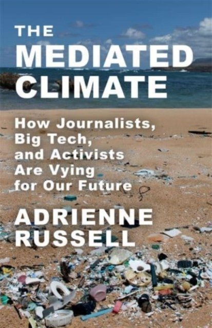 The Mediated Climate: How Journalists, Big Tech, and Activists Are ...