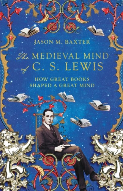 The Medieval Mind of C. S. Lewis: How Great Books Shaped a Great Mind ...