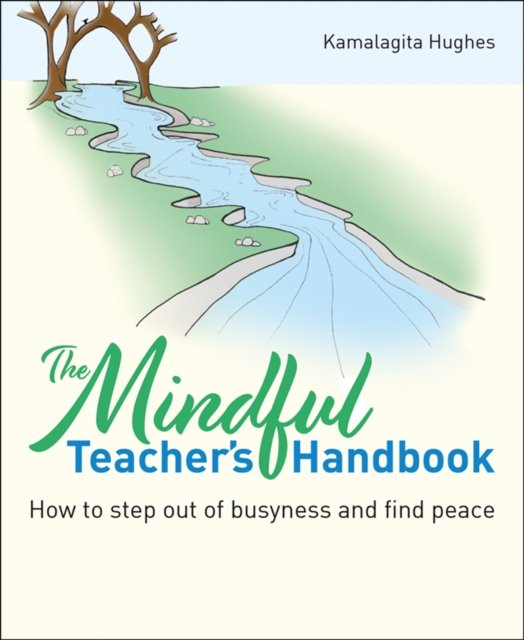 The Mindful Teacher's Handbook: How to step out of busyness and find ...