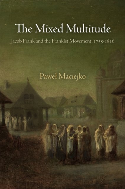 The Mixed Multitude. Jacob Frank and the Frankist Movement, 1755-1816 ...