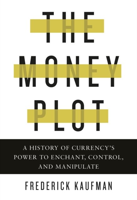 The Money Plot: A History of Currencys Power to Enchant, Control, and ...