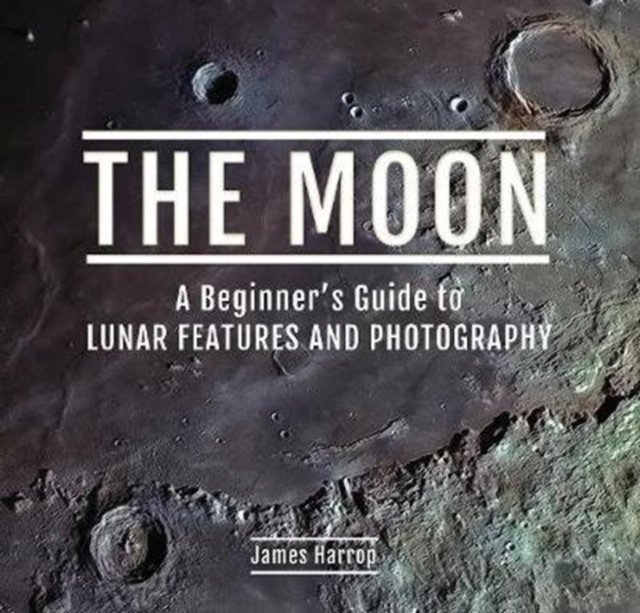 The Moon: A Beginners Guide to Lunar Features and Photography - James ...