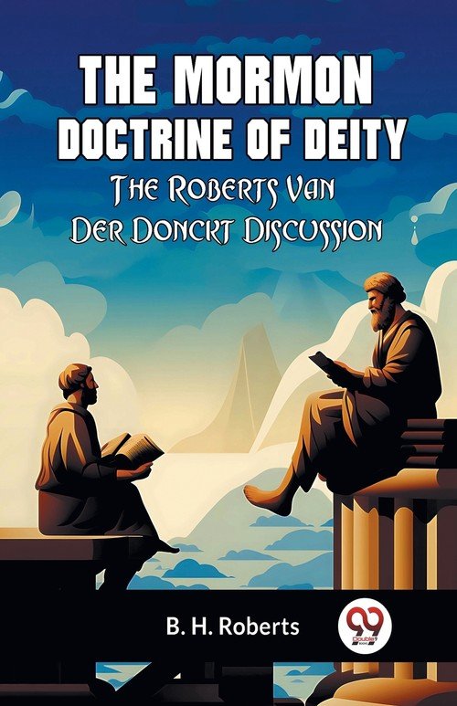 The Mormon Doctrine Of Deity The Roberts-Van Der Donckt Discussion - W ...