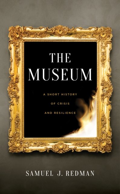 The Museum: A Short History of Crisis and Resilience - Samuel J. Redman ...