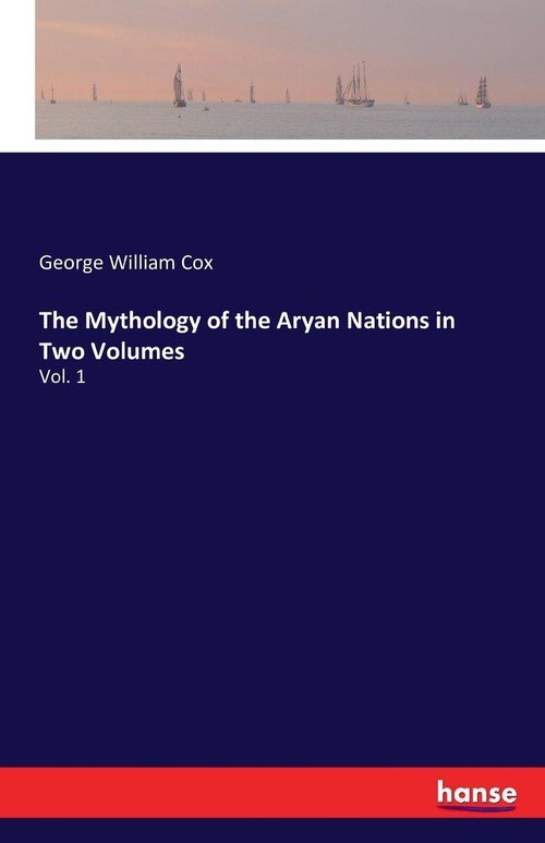 The Mythology of the Aryan Nations in Two Volumes - Cox George William ...