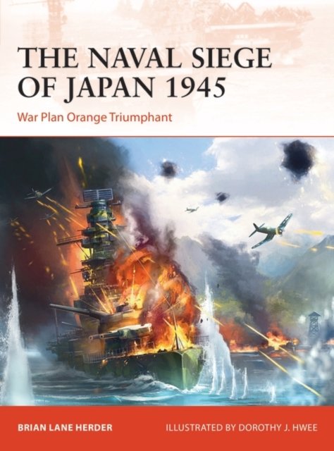 The Naval Siege of Japan 1945: War Plan Orange Triumphant - Brian Lane ...