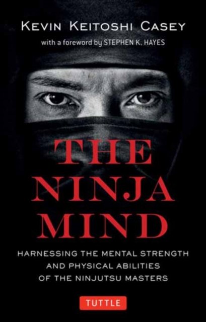 The Ninja Mind: Harnessing the Mental Strength and Physical Abilities ...