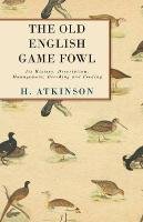 The Old English Game Fowl - Its History, Description, Management ...