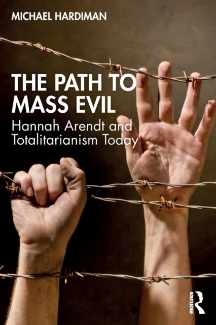 The Path to Mass Evil: Hannah Arendt and Totalitarianism Today ...