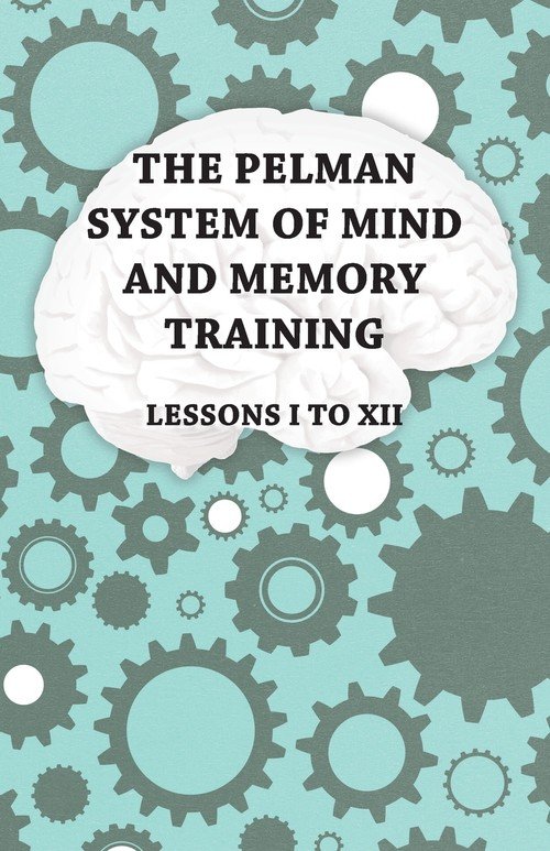 The Pelman System of Mind and Memory Training - Lessons I to XII - Anon ...