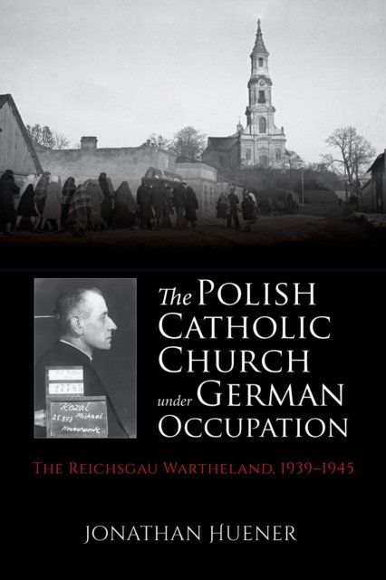 The Polish Catholic Church under German Occupation: The Reichsgau ...