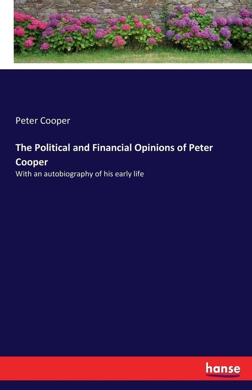 The Political and Financial Opinions of Peter Cooper - Cooper Peter ...