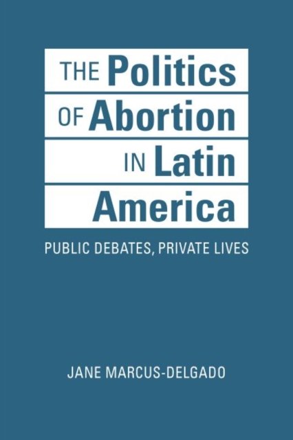 The Politics of Abortion in Latin America: Public Debates, Private ...